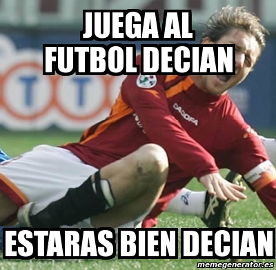 Meme Personalizado - juega al futbol decian estaras bien decian - 865630