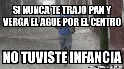 Meme Personalizado - si nunca te trajo pan y verga el ague por el ...