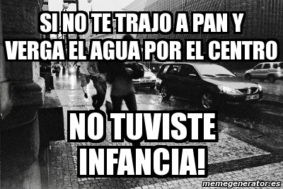 Meme Personalizado - si no te trajo a pan y verga el agua por el centro ...