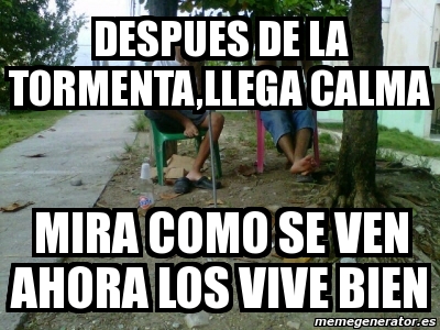 Meme Personalizado - despues de la tormenta,llega calma mira como se ...