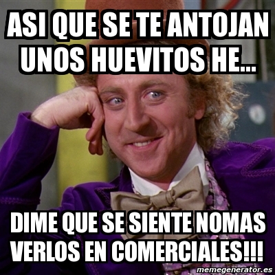 Meme Willy Wonka - asi que se te antojan unos huevitos he... dime que ...