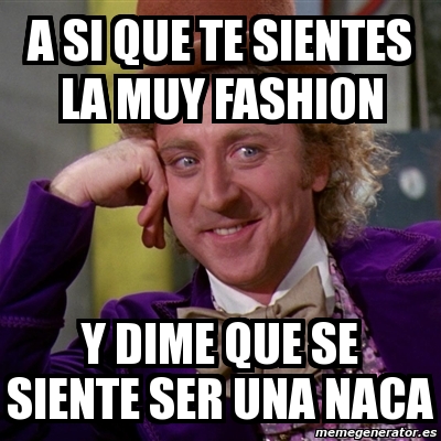 Meme Willy Wonka - a si que te sientes la muy fashion y dime que se ...