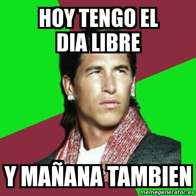 Meme Sergio Ramos - Hoy Tengo El Dia Libre Y MaÃ±ana Tambien - 872474