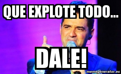 Meme Personalizado - Que explote todo... Dale! - 873481