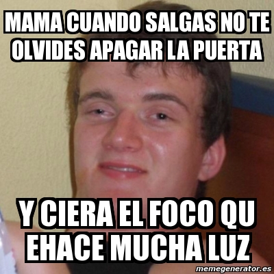 Meme Stoner Stanley - mAMA CUANDO SALGAS NO TE OLVIDES APAGAR LA PUERTA ...
