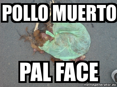 Meme Personalizado - pollo muerto pal face - 873836