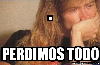 Meme Personalizado - . perdimos todo - 874758