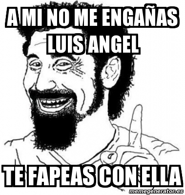 Meme Personalizado - a mi no me engaÃ±as luis angel te fapeas con ella ...