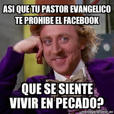 Meme Willy Wonka - asi que tu pastor evangelico te prohibe el facebook ...