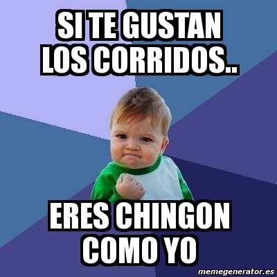Meme Bebe Exitoso - si te gustan los corridos.. eres chingon como yo ...