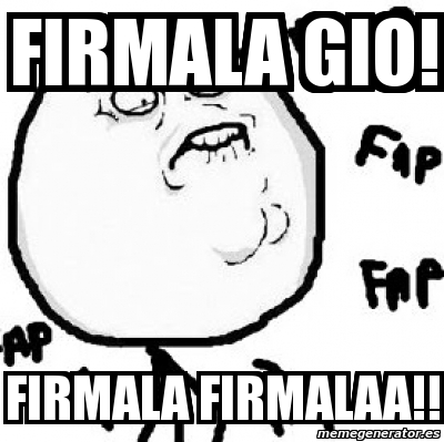 Meme Personalizado - Firmala Gio! firmala firmalaa!! - 879402