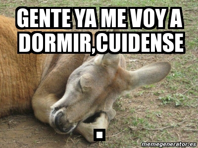 Meme Personalizado - gente ya me voy a dormir,cuidense . - 880245