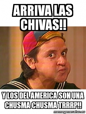 Meme Personalizado - ARRIVA LAS CHIVAS!! Y LOS DEL AMERICA SON UNA ...