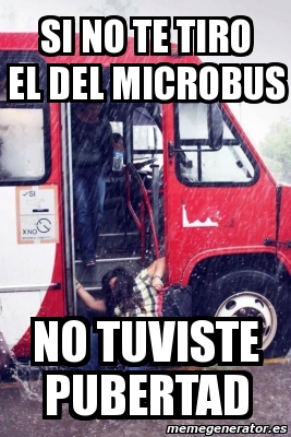 Meme Personalizado - SI NO TE TIRO EL DEL MICROBUS NO TUVISTE PUBERTAD ...