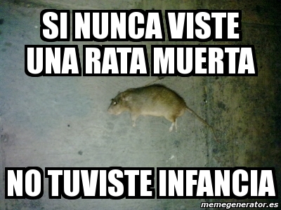 Meme Personalizado - si nunca viste una rata muerta no tuviste infancia ...