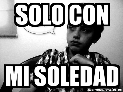 Meme Personalizado - solo con mi soledad - 886490