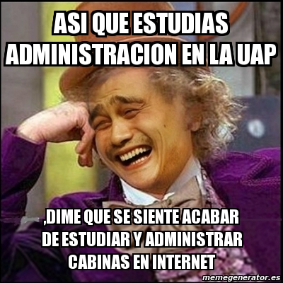 Meme Yao Wonka - asi que estudias administracion en la uap ,dime que se ...
