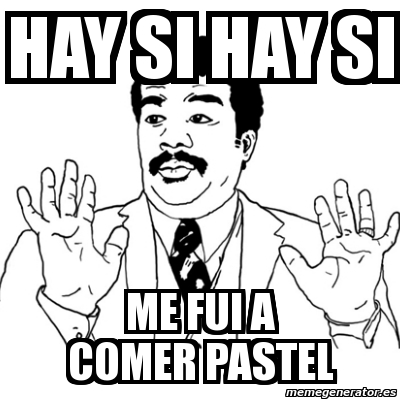 Meme Ay Si - HAY SI HAY SI ME FUI A COMER PASTEL - 889587