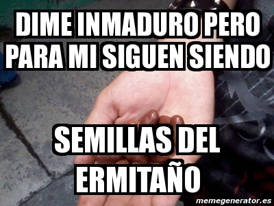 Meme Personalizado - dime inmaduro pero para mi siguen siendo semillas ...