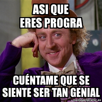 Meme Willy Wonka - Asi que eres progra cuÃ©ntame que se siente ser tan ...
