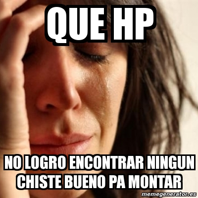 Meme Problems - QUE HP NO LOGRO ENCONTRAR NINGUN CHISTE BUENO PA MONTAR ...
