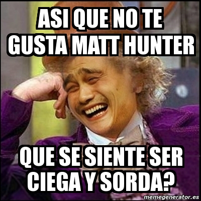 Meme Yao Wonka - asi que nO TE GUSTA MATT HUNTER QUE SE SIENTE SER ...