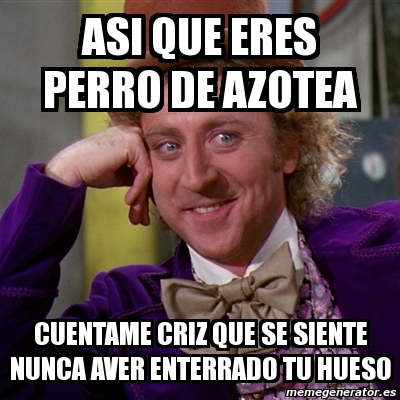 Meme Willy Wonka - ASI QUE ERES PERRO DE AZOTEA CUENTAME CRIZ QUE SE ...
