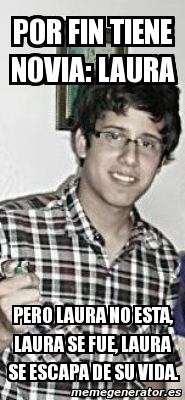 Meme Personalizado - por fin tiene novia: laura pero laura no esta ...