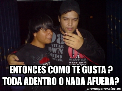 Meme Personalizado - entonces como te gusta ? toda adentro o nada ...