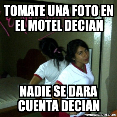 Meme Personalizado - tomate una foto en el motel decian nadie se dara ...