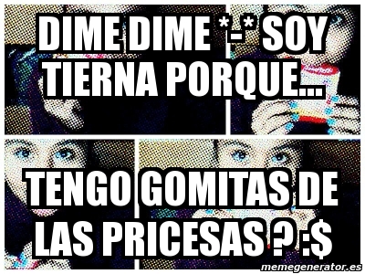 Meme Personalizado - Dime dime *-* soy tierna porque... tengo gomitas ...