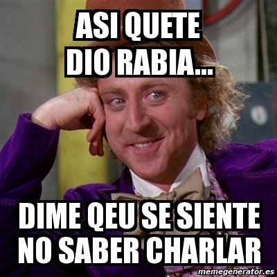 Meme Willy Wonka - asi QueTe Dio Rabia... Dime Qeu Se siente no SAber ...