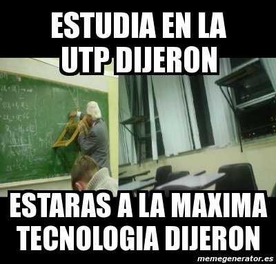 Meme Personalizado - estudia en la utp dijeron estaras a la maxima ...