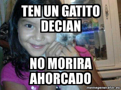 Meme Personalizado - ten un gatito decian no morira ahorcado - 896836