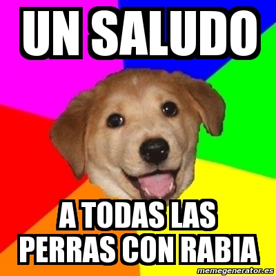 Meme Advice Dog - UN SALUDO a todas las perras con rabia - 896940