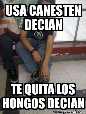 Meme Personalizado - usa canesten decian te quita los hongos decian ...