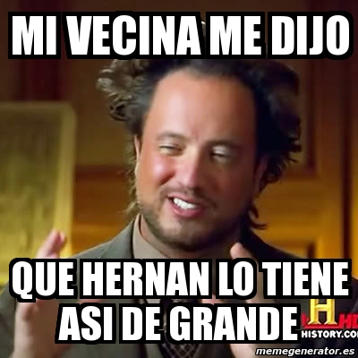 Meme Ancient Aliens - mi vecina me dijo que hernan lo tiene asi de ...
