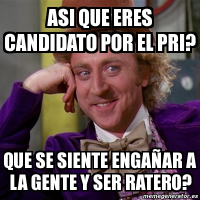 Meme Willy Wonka - Asi que eres CANDIDATO POR EL pRI? QUE SE SIENTE ...