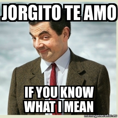Meme Mr Bean - JORGITO TE AMO IF YOU KNOW WHAT I MEAN - 90684
