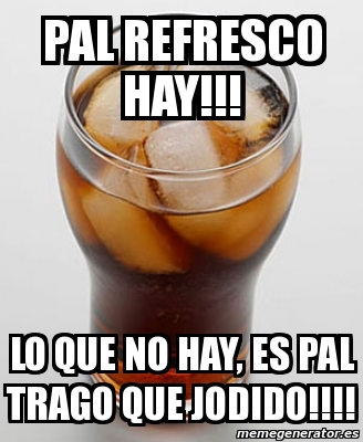 Meme Personalizado - pal refresco hay!!! lo que no hay, es pal trago ...