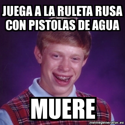 Meme Bad Luck Brian - juega a la ruleta rusa con pistolas de agua muere ...