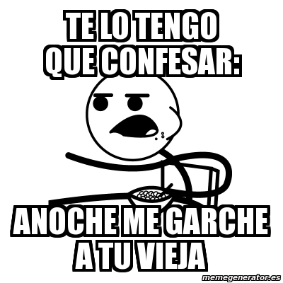 Meme Cereal Guy - te lo tengo que confesar: anoche me garche a tu vieja ...