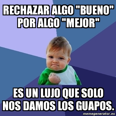 Meme Bebe Exitoso - Rechazar algo "bueno" por algo "mejor" es un lujo ...