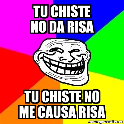 Meme Troll - tu chiste no da risa tu chiste no me causa risa - 94987