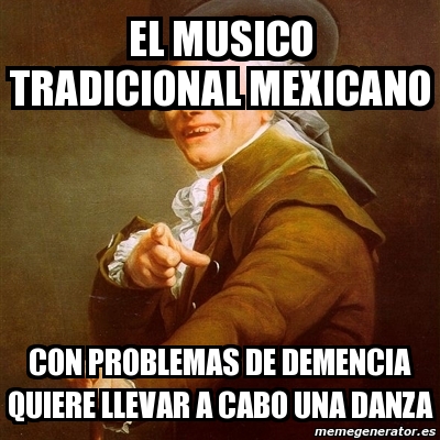 Meme Joseph Ducreux - EL MUSICO TRADICIONAL MEXICANO CON PROBLEMAS DE ...