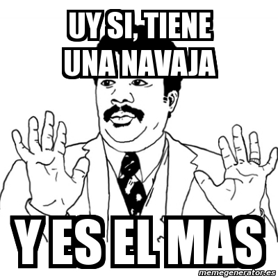 Meme Ay Si - uy si, tiene una navaja y es el mas - 98461