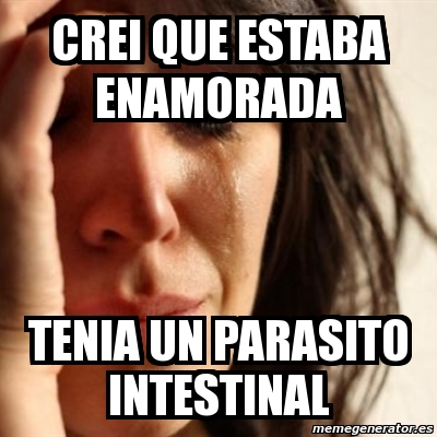 Meme Problems - crei que estaba enamorada tenia un parasito intestinal ...