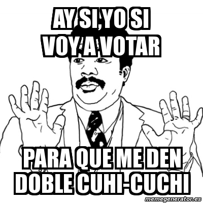 Meme Ay Si - ay si,yo si voy a votar para que me den doble cuhi-cuchi ...