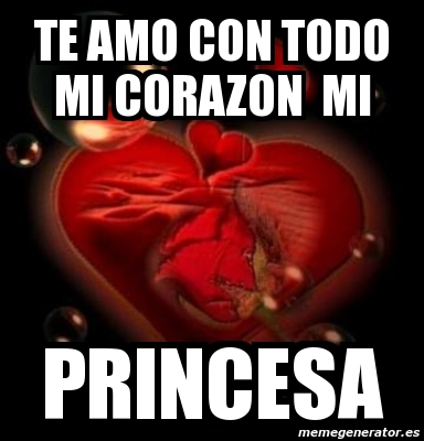 Meme Personalizado - te amo con todo mi corazon mi princesa - 900413