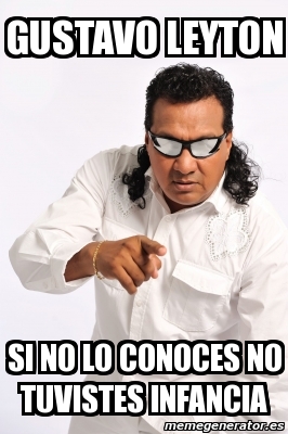 Meme Personalizado - GUSTAVO LEYTON SI NO LO CONOCES NO TUVISTES ...